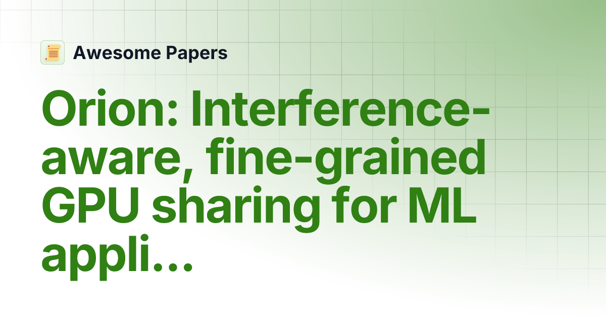 Orion: Interference-aware, fine-grained GPU sharing for ML applications | Awesome Papers