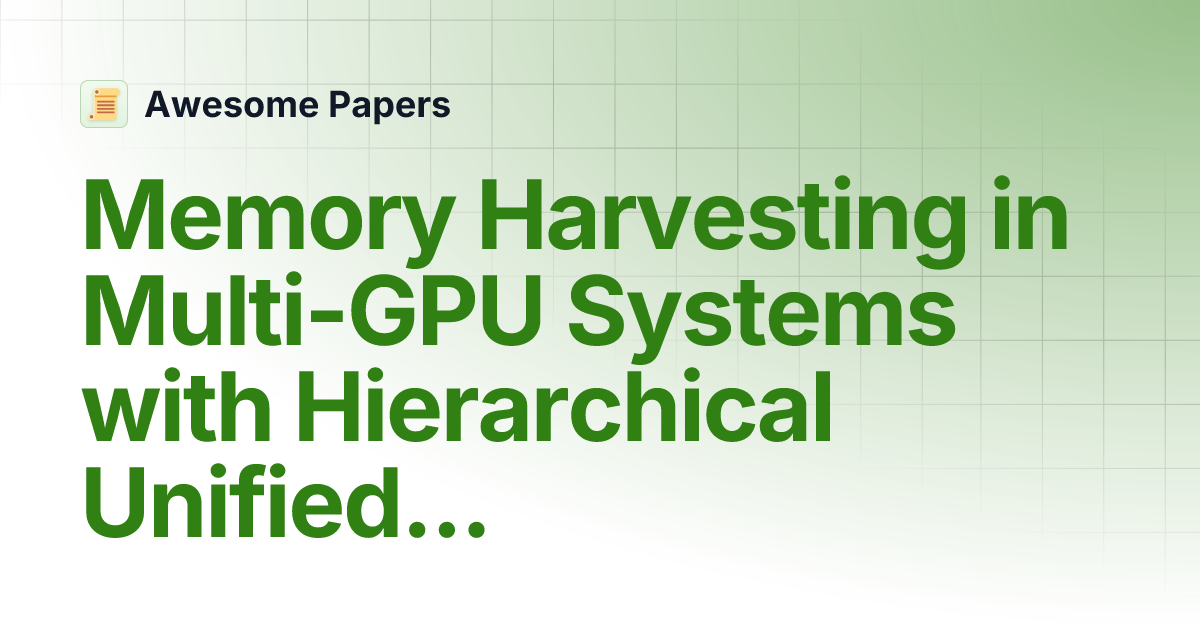 Memory Harvesting in Multi-GPU Systems with Hierarchical Unified Virtual Memory | Awesome Papers