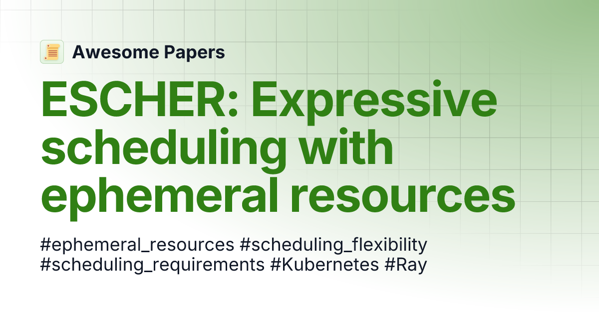 ESCHER: Expressive scheduling with ephemeral resources | Awesome Papers
