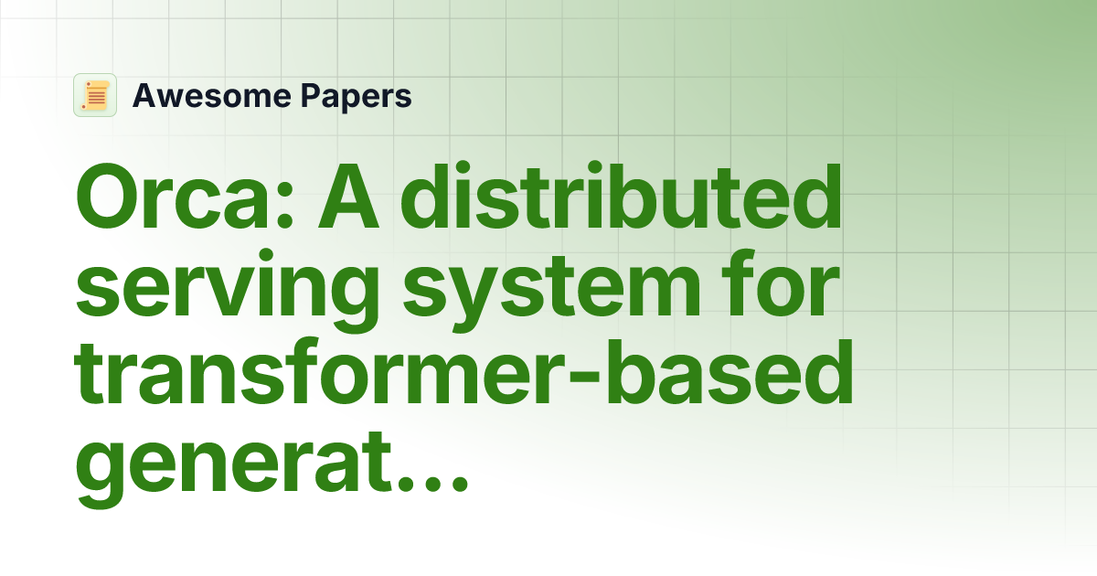 Orca: A distributed serving system for transformer-based generative models | Awesome Papers