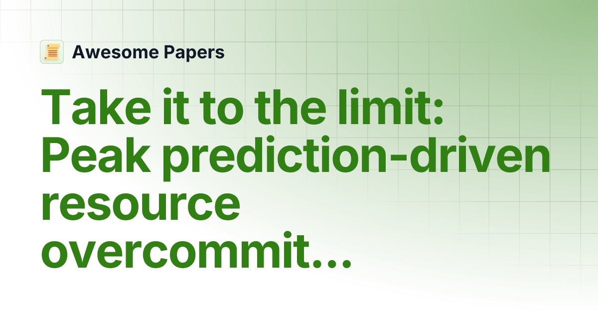 Take it to the limit: Peak prediction-driven resource overcommitment in datacenters | Awesome Papers
